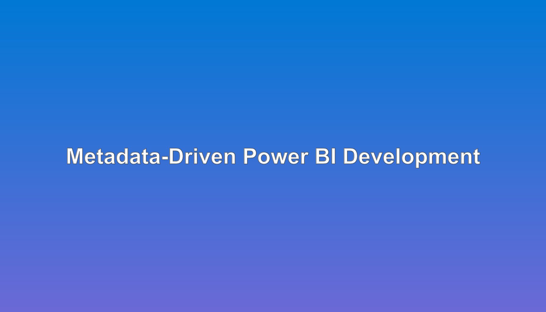 Metadata-Driven Power BI Development: Scale Development with Dynamic Patterns | Power BI Consulting